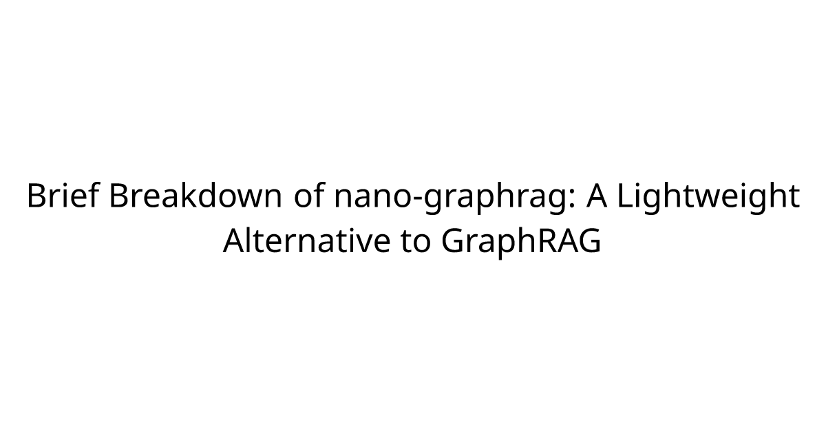 Brief Breakdown of nano-graphrag: A Lightweight Alternative to GraphRAG ...